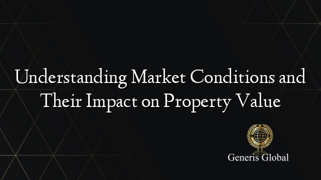 Understanding Market Conditions and Their Impact on Property Value