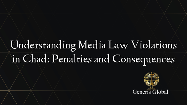 Understanding Media Law Violations in Chad: Penalties and Consequences