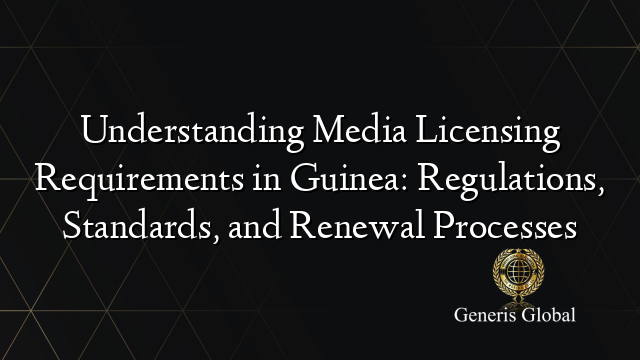 Understanding Media Licensing Requirements in Guinea: Regulations ...