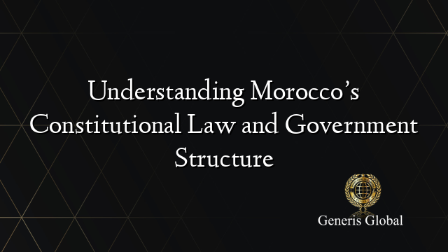 Understanding Morocco’s Constitutional Law and Government Structure