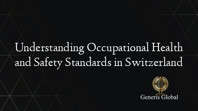 Understanding Occupational Health and Safety Standards in Switzerland