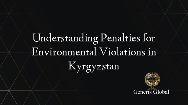 Understanding Penalties for Environmental Violations in Kyrgyzstan