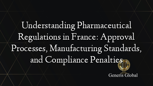 Understanding Pharmaceutical Regulations in France: Approval Processes ...