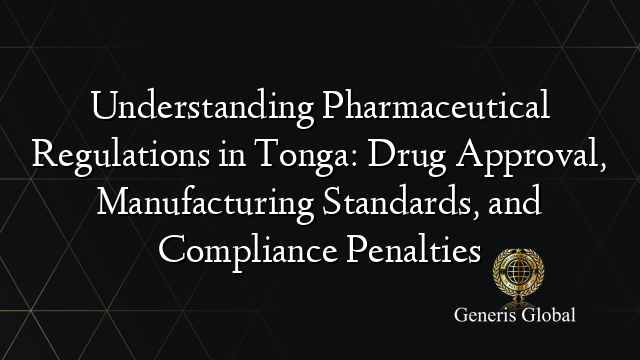 Understanding Pharmaceutical Regulations in Tonga: Drug Approval, Manufacturing Standards, and ...