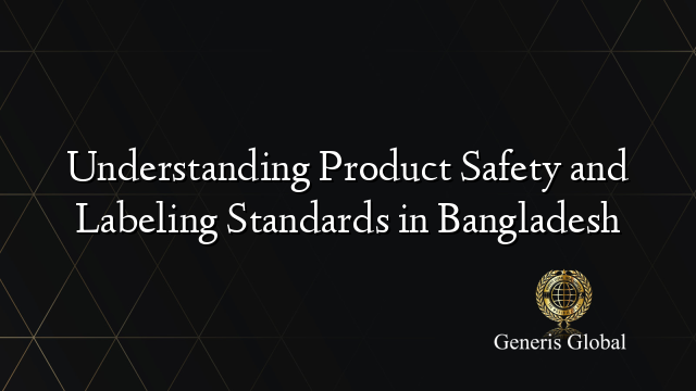 Understanding Product Safety and Labeling Standards in Bangladesh