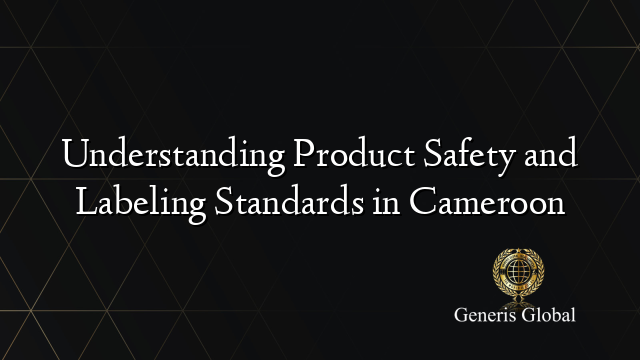 Understanding Product Safety and Labeling Standards in Cameroon