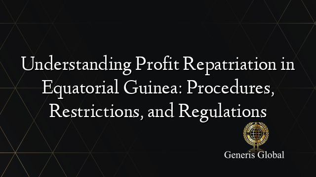 Understanding Profit Repatriation in Equatorial Guinea: Procedures ...