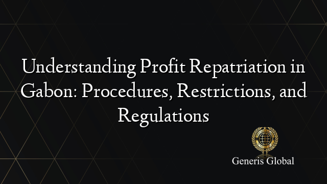 Understanding Profit Repatriation in Gabon: Procedures, Restrictions ...