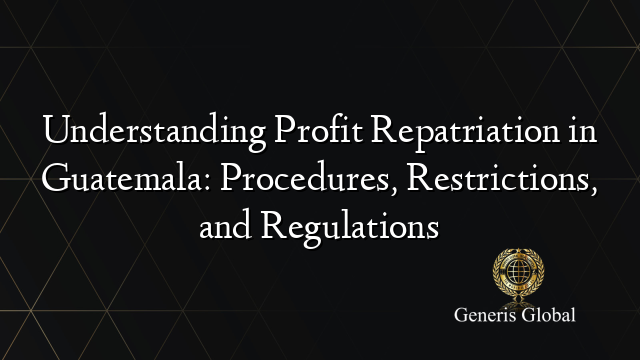 Understanding Profit Repatriation in Guatemala: Procedures ...