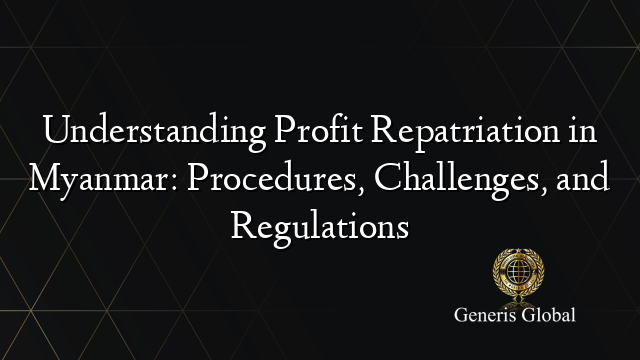 Understanding Profit Repatriation in Myanmar: Procedures, Challenges ...