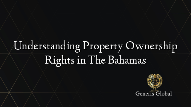 Understanding Property Ownership Rights in The Bahamas