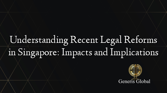 Understanding Recent Legal Reforms in Singapore: Impacts and Implications