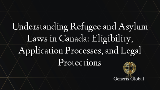 Understanding Refugee and Asylum Laws in Canada: Eligibility ...