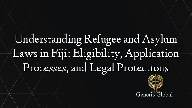 Understanding Refugee and Asylum Laws in Fiji: Eligibility, Application ...