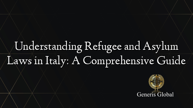 Understanding Refugee and Asylum Laws in Italy: A Comprehensive Guide
