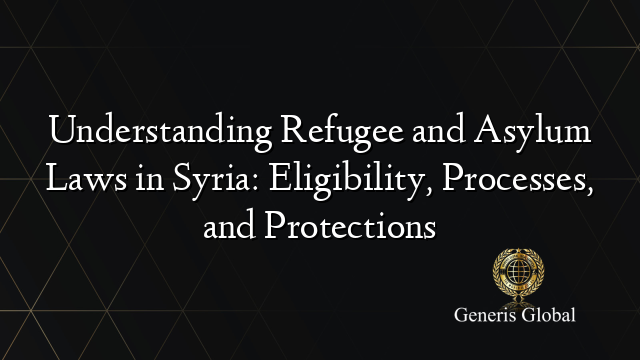 Understanding Refugee and Asylum Laws in Syria: Eligibility, Processes ...