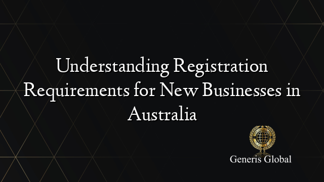 Understanding Registration Requirements for New Businesses in Australia