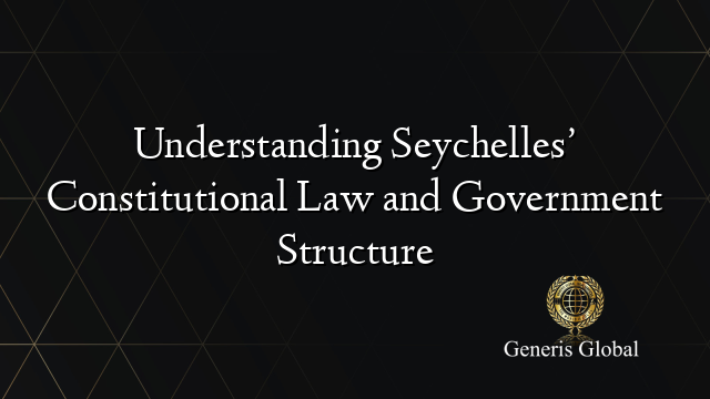 Understanding Seychelles’ Constitutional Law and Government Structure