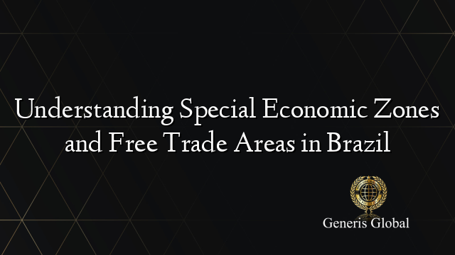 Understanding Special Economic Zones and Free Trade Areas in Brazil