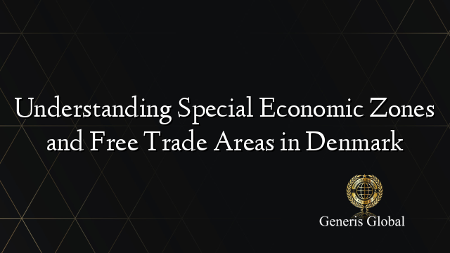 Understanding Special Economic Zones and Free Trade Areas in Denmark