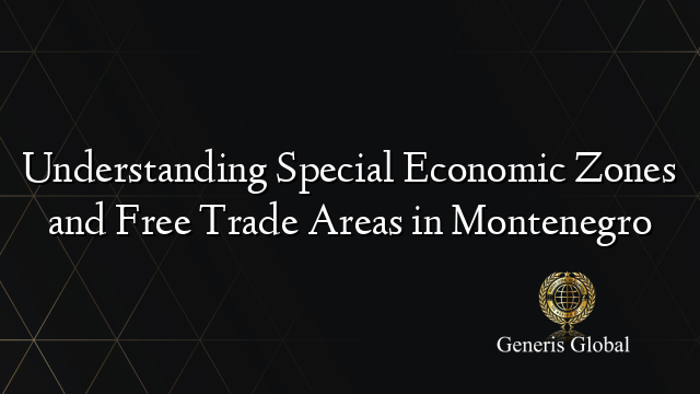 Understanding Special Economic Zones and Free Trade Areas in Montenegro