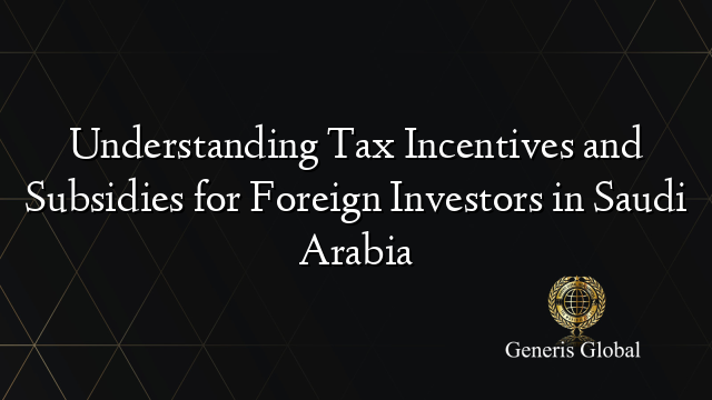 Understanding Tax Incentives and Subsidies for Foreign Investors in ...