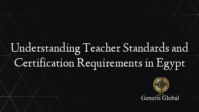 Understanding Teacher Standards and Certification Requirements in Egypt