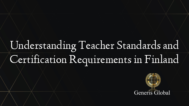 Understanding Teacher Standards and Certification Requirements in Finland