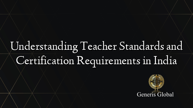 Understanding Teacher Standards and Certification Requirements in India