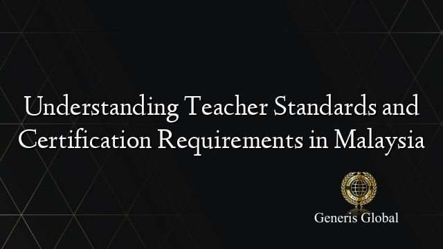 Understanding Teacher Standards and Certification Requirements in Malaysia