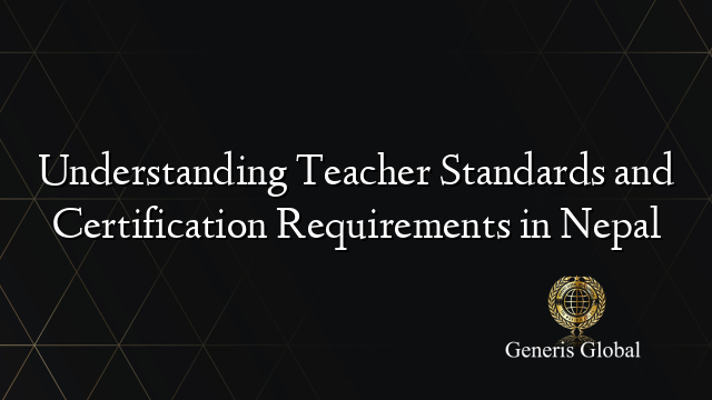 Understanding Teacher Standards and Certification Requirements in Nepal