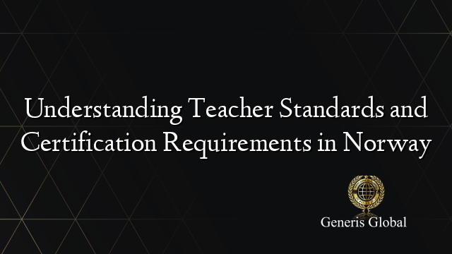 Understanding Teacher Standards and Certification Requirements in Norway