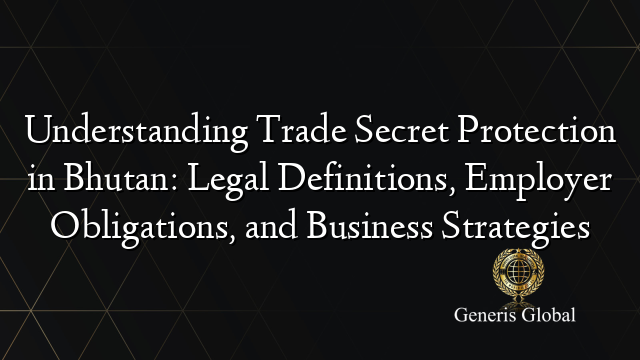 Understanding Trade Secret Protection in Bhutan: Legal Definitions ...