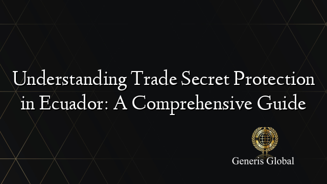 Understanding Trade Secret Protection in Ecuador: A Comprehensive Guide