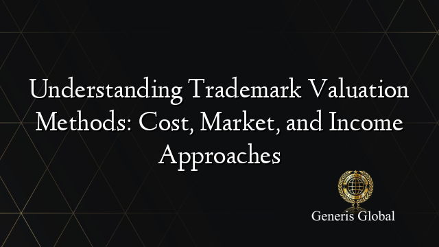Understanding Trademark Valuation Methods: Cost, Market, and Income ...