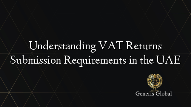 Understanding VAT Returns Submission Requirements in the UAE