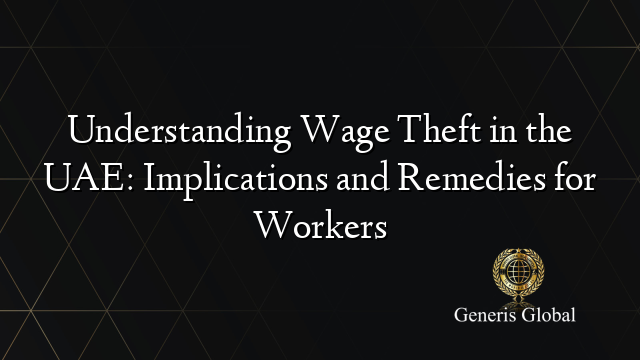 Understanding Wage Theft in the UAE: Implications and Remedies for Workers