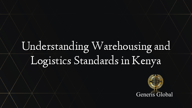 Understanding Warehousing and Logistics Standards in Kenya