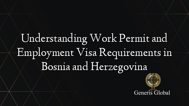 Understanding Work Permit and Employment Visa Requirements in Bosnia ...