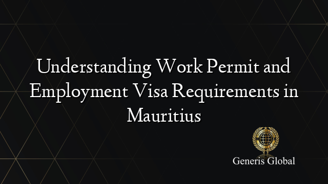 Understanding Work Permit and Employment Visa Requirements in Mauritius