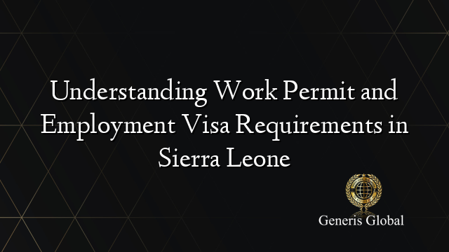 Understanding Work Permit and Employment Visa Requirements in Sierra Leone