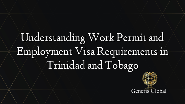 Understanding Work Permit and Employment Visa Requirements in Trinidad ...
