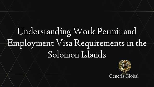 Understanding Work Permit and Employment Visa Requirements in the Solomon Islands