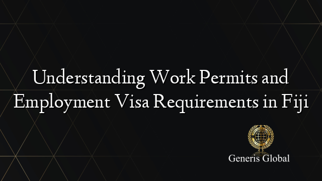 Understanding Work Permits and Employment Visa Requirements in Fiji