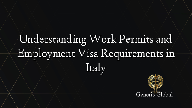 Understanding Work Permits and Employment Visa Requirements in Italy