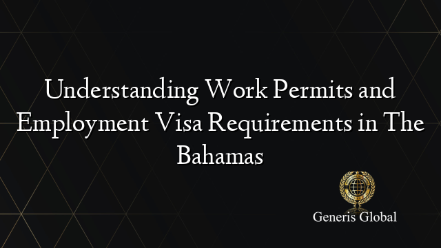 Understanding Work Permits and Employment Visa Requirements in The Bahamas