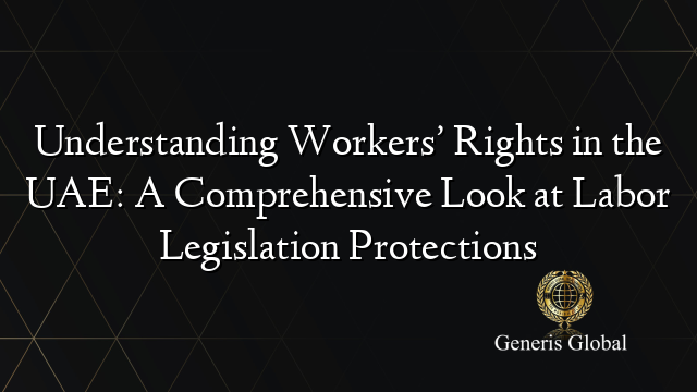Understanding Workers’ Rights in the UAE: A Comprehensive Look at Labor ...