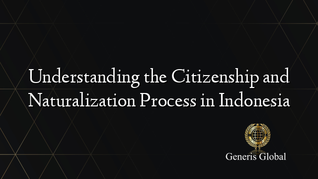 Understanding the Citizenship and Naturalization Process in Indonesia