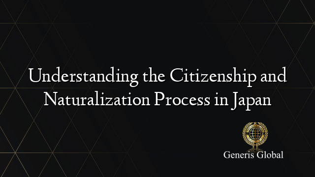 Understanding the Citizenship and Naturalization Process in Japan