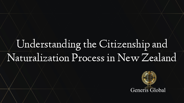 Understanding the Citizenship and Naturalization Process in New Zealand